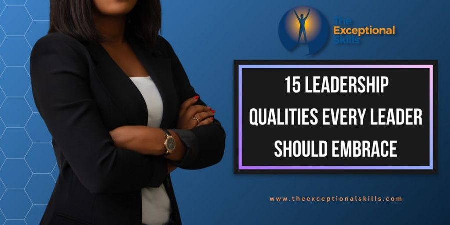 The 15 Leadership Qualities Every Leader Should Embrace